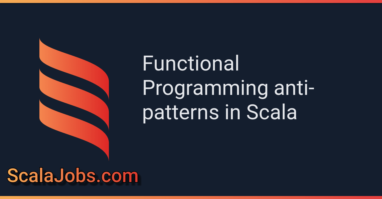 Functional Programming anti-patterns in Scala | ScalaJobs.com Functional Programming anti-patterns in Scala | ScalaJobs.com